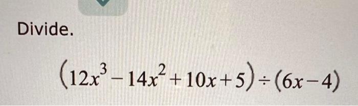 Solved Divide. (12x3−14x2+10x+5)÷(6x−4) | Chegg.com