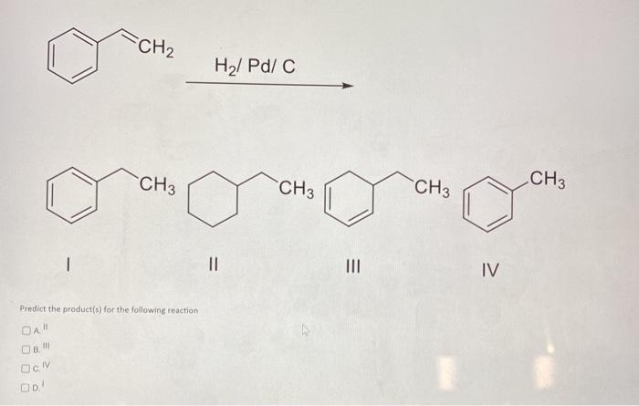 Solved CH2 H2/ Pd/C CH3 CH3 CH3 CH3 11 III IV Predict the | Chegg.com