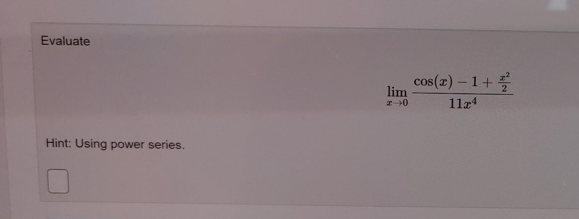 Solved Evaluate limx→011x4cos(x)−1+2x2 Hint: Using power | Chegg.com