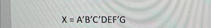 Solved X = A'B'C'DEF'G minimize the function down to 4 | Chegg.com