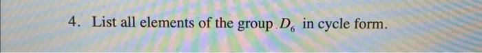 Solved 4. List all elements of the group D6 in cycle form. | Chegg.com