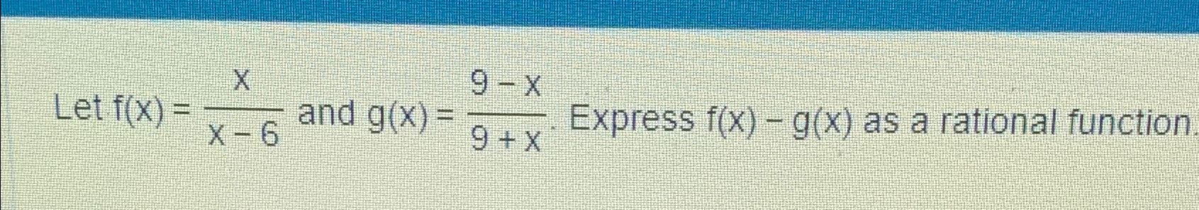 Solved Let f(x)=xx-6 ﻿and g(x)=9-x9+x. ﻿Express f(x)-g(x) | Chegg.com