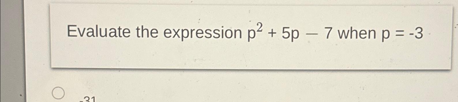 Solved Evaluate the expression p2+5p-7 ﻿when p=-3 | Chegg.com