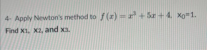 Solved 4- Apply Newton's method to f(x)=x3+5x+4,X0=1. Find | Chegg.com