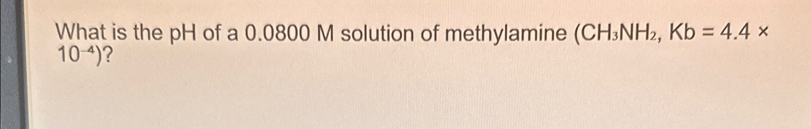 Solved What is the pH ﻿of a 0.0800M ﻿solution of methylamine | Chegg.com
