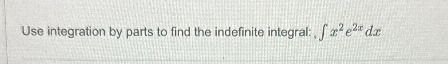 Solved Use integration by parts to find the indefinite | Chegg.com