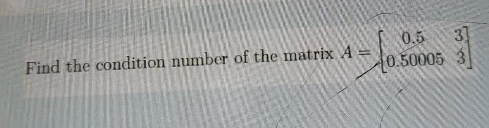 Solved 10.606053 0.5 3] 0.50005 3 Find the condition number | Chegg.com