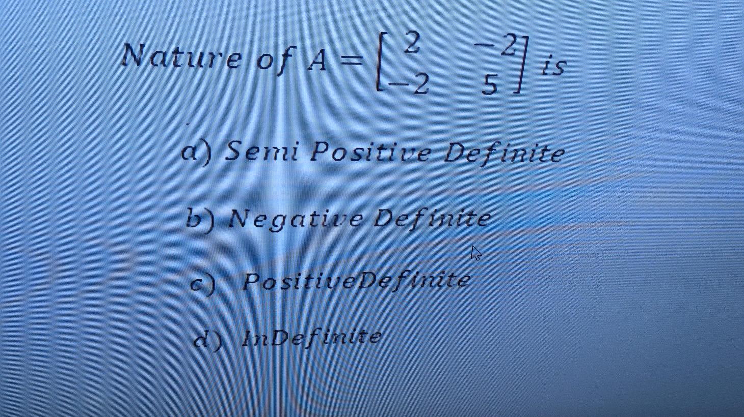 Solved Nature of A= A = (-25) is a) Semi Positive Definite | Chegg.com