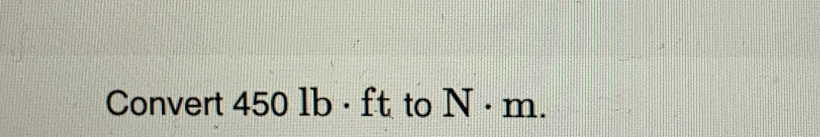 Solved Convert 450lb*ft ﻿to N*m. | Chegg.com