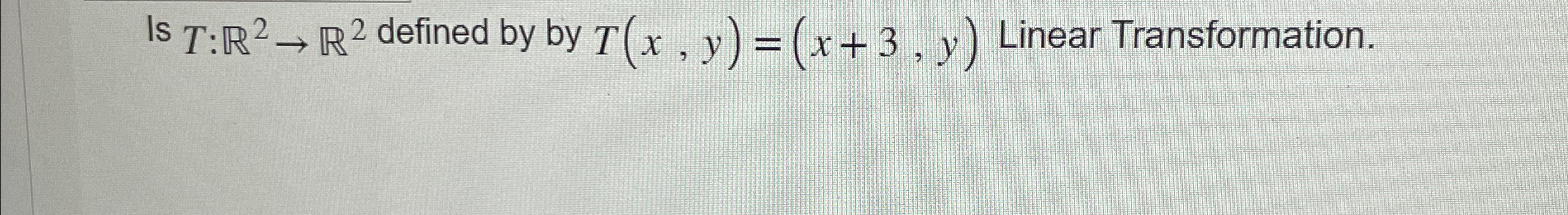 Solved • ﻿Is T:R2→R2 ﻿defined by by T(x,y)=(x+3,y) ﻿Linear | Chegg.com