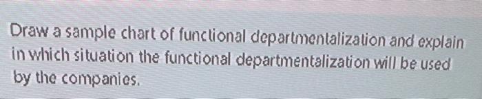 Solved Draw a sample chart of functional departmentalization | Chegg.com