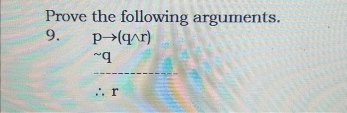 Solved Prove the following arguments. 9. p→(q∧r) ∼q ∴r | Chegg.com