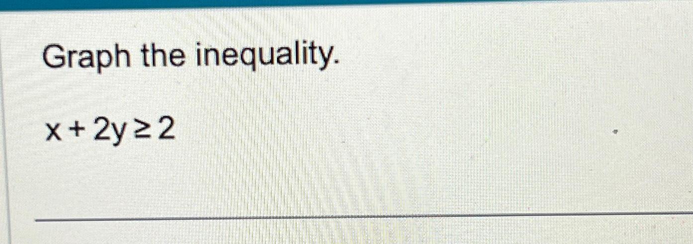 Solved Graph the inequality.x+2y≥2 | Chegg.com