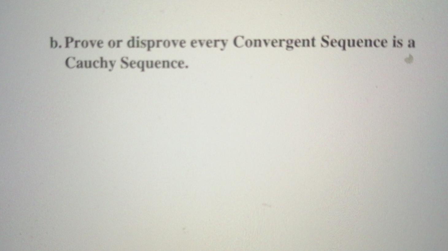 Solved b. Prove or disprove every Convergent Sequence is a | Chegg.com
