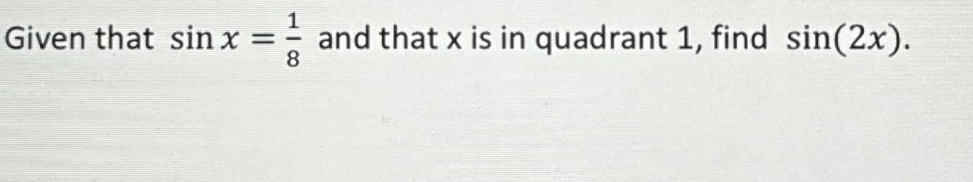 Solved Given that sinx=18 ﻿and that x ﻿is in quadrant 1 , | Chegg.com