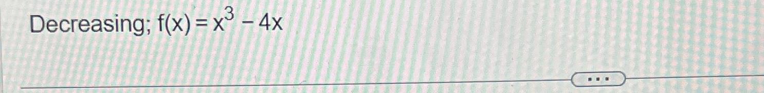 Solved Decreasing; f(x)=x3-4x | Chegg.com