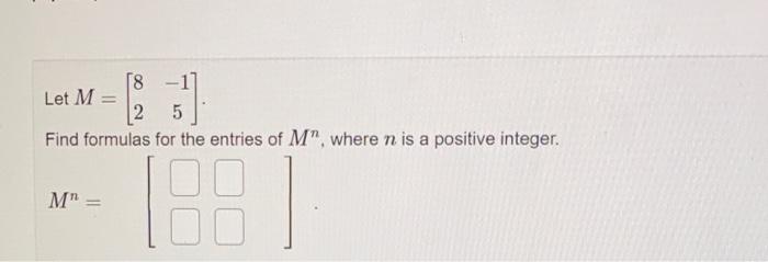 Solved Let M=[82−15]. Find formulas for the entries of Mn, | Chegg.com