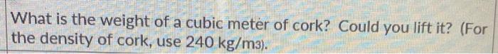 Solved What is the weight of a cubic meter of cork? Could | Chegg.com