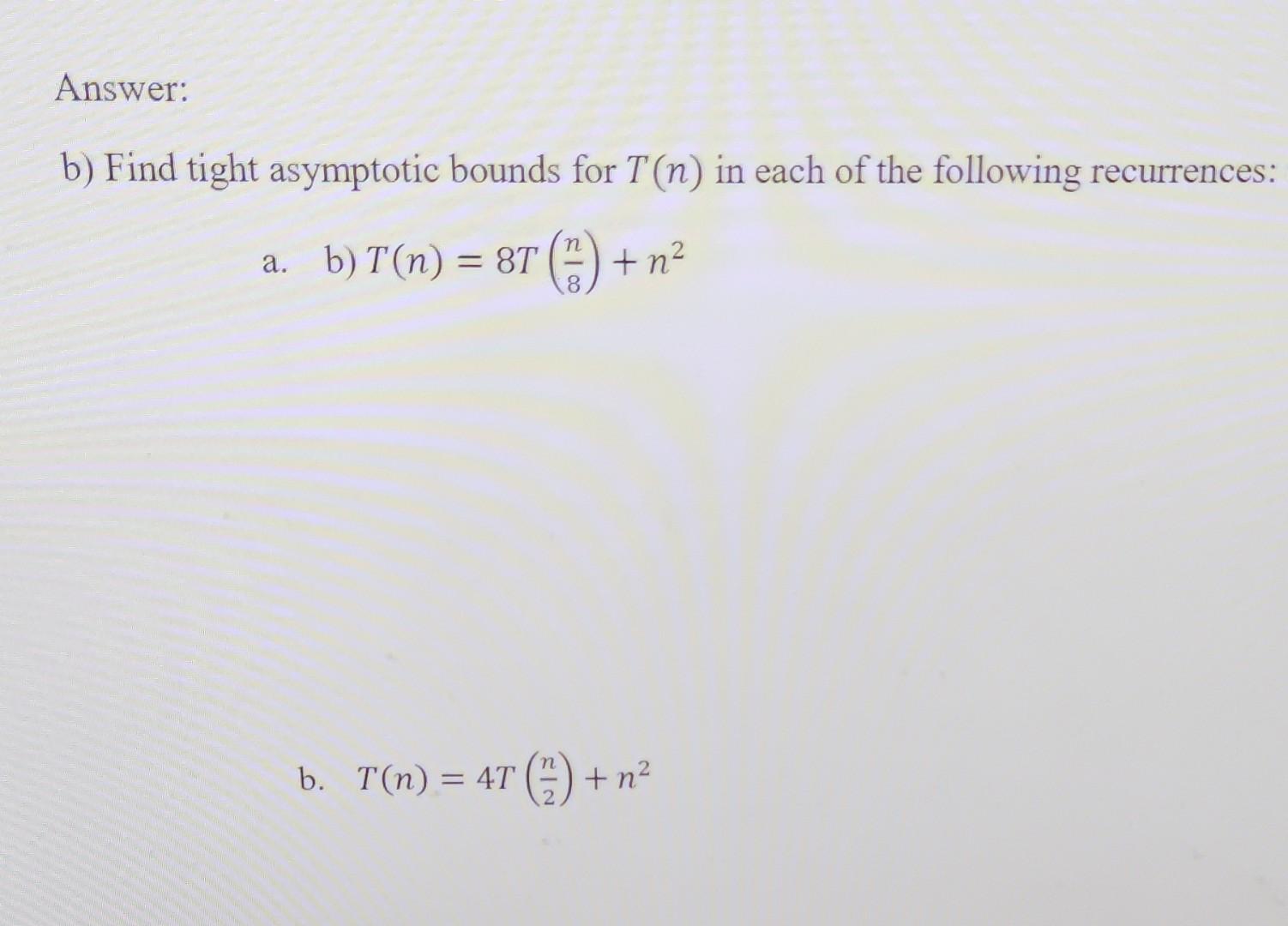 Solved b) Find tight asymptotic bounds for T(n) in each of | Chegg.com