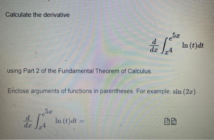 Solved Calculate the derivative dxd∫x4e5xln(t)dt using Part | Chegg.com