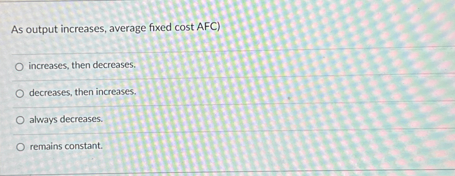 Solved As output increases, average fixed cost | Chegg.com