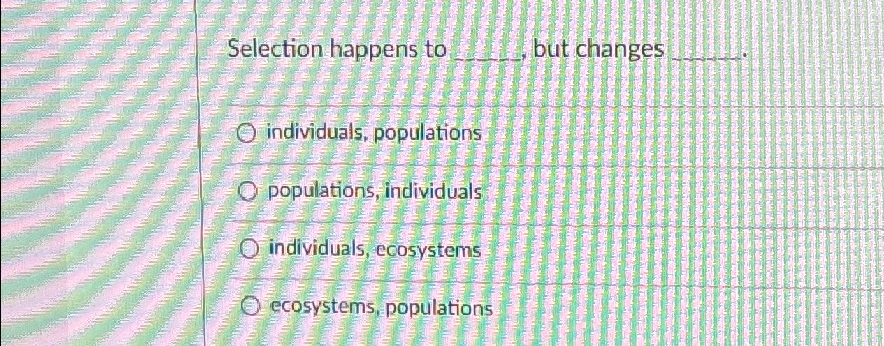 Solved Selection happens to but changesindividuals, | Chegg.com