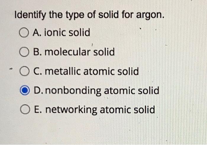 Solved Identify the type of solid for argon. A. ionic solid | Chegg.com