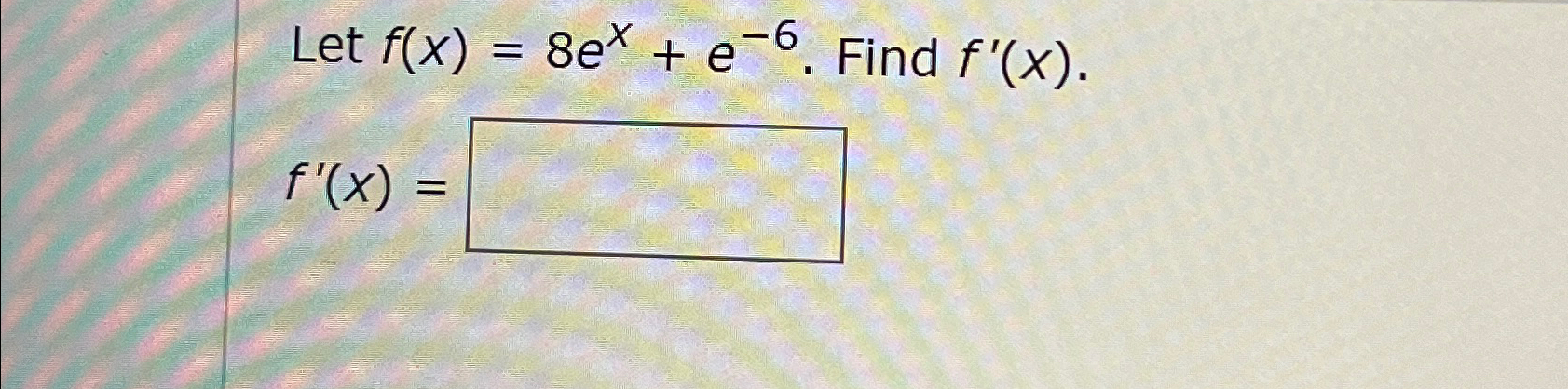 Solved Let f(x)=8ex+e-6. Find f'(x)f'(x)= | Chegg.com Solved Let f(x)=8ex+e-6. Find f'(x)f'(x)= | Chegg.com