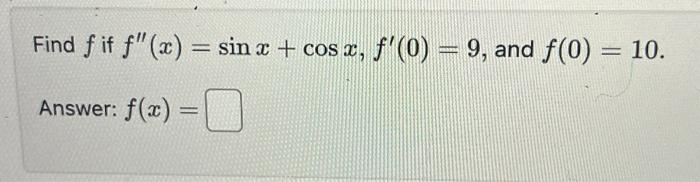 Solved Find f if f′′(x)=sinx+cosx,f′(0)=9, and f(0)=10 | Chegg.com