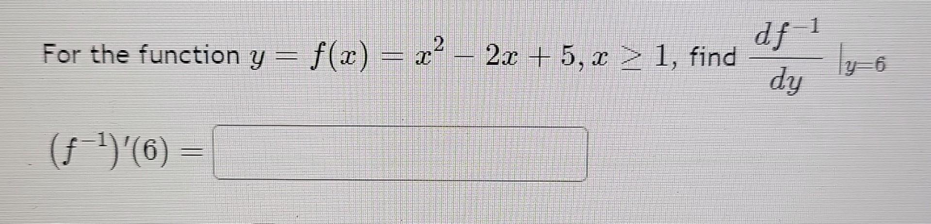 Solved For the function y=f(x)=x2−2x+5,x≥1, find dydf−1∣∣y=6 | Chegg.com