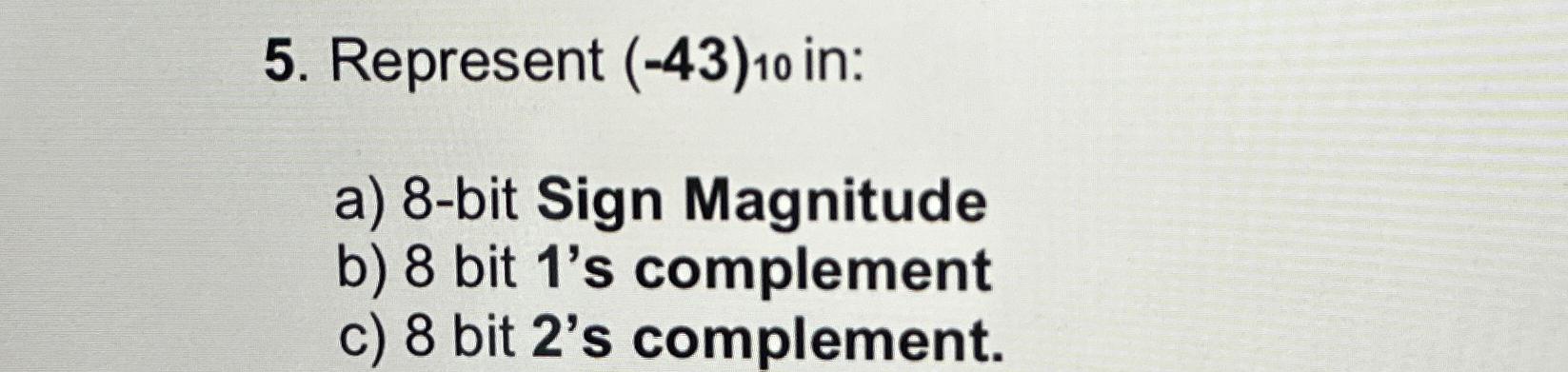 Solved Represent (-43)10in ﻿:a) 8-bit Sign Magnitudeb) 8 | Chegg.com