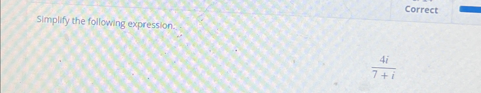 Solved CorrectSimplify the following expression.4i7+i | Chegg.com