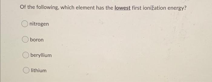 Solved Of the following, which element has the lowest first | Chegg.com