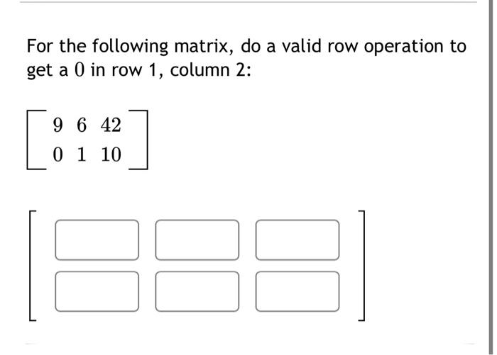 Solved For the following matrix, do a valid row operation to | Chegg.com