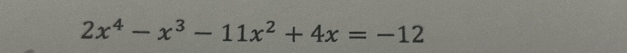 Solved 2x4-x3-11x2+4x=-12 | Chegg.com