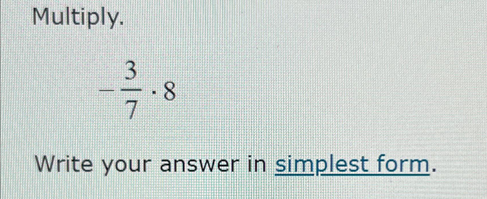 Solved Multiply.-37*8Write your answer in simplest form. | Chegg.com