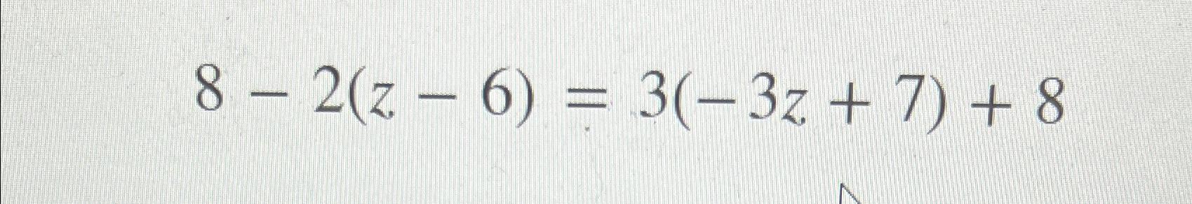 Solved 8-2(z-6)=3(-3z+7)+8 | Chegg.com