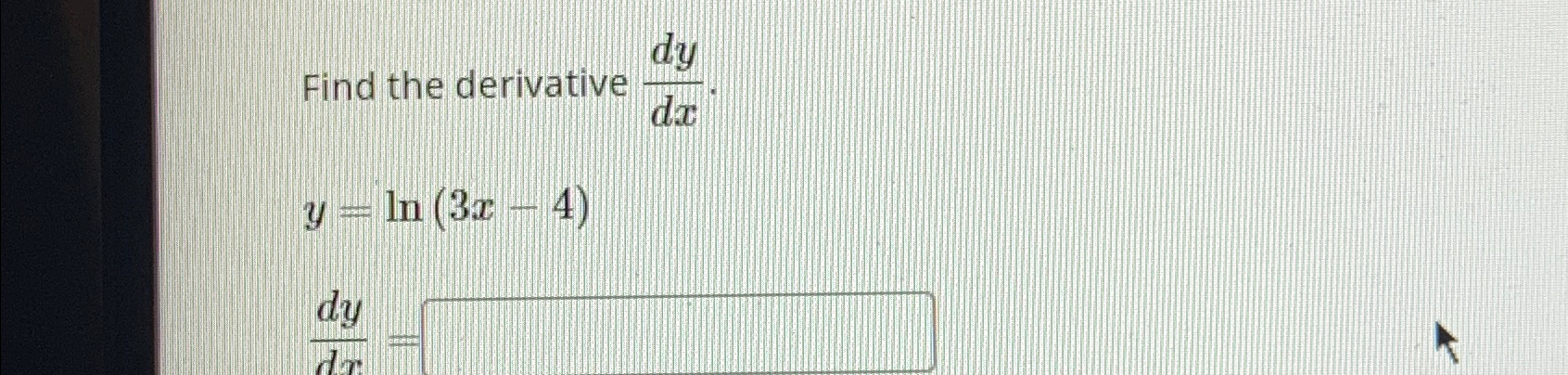 Solved Find the derivative dydxy=ln(3x-4)dydx= | Chegg.com
