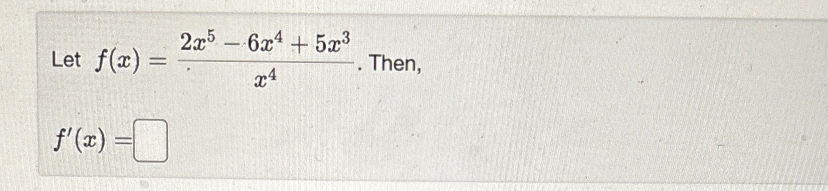 Solved Let f(x)=2x5-6x4+5x3x4. ﻿Then,f'(x)= | Chegg.com