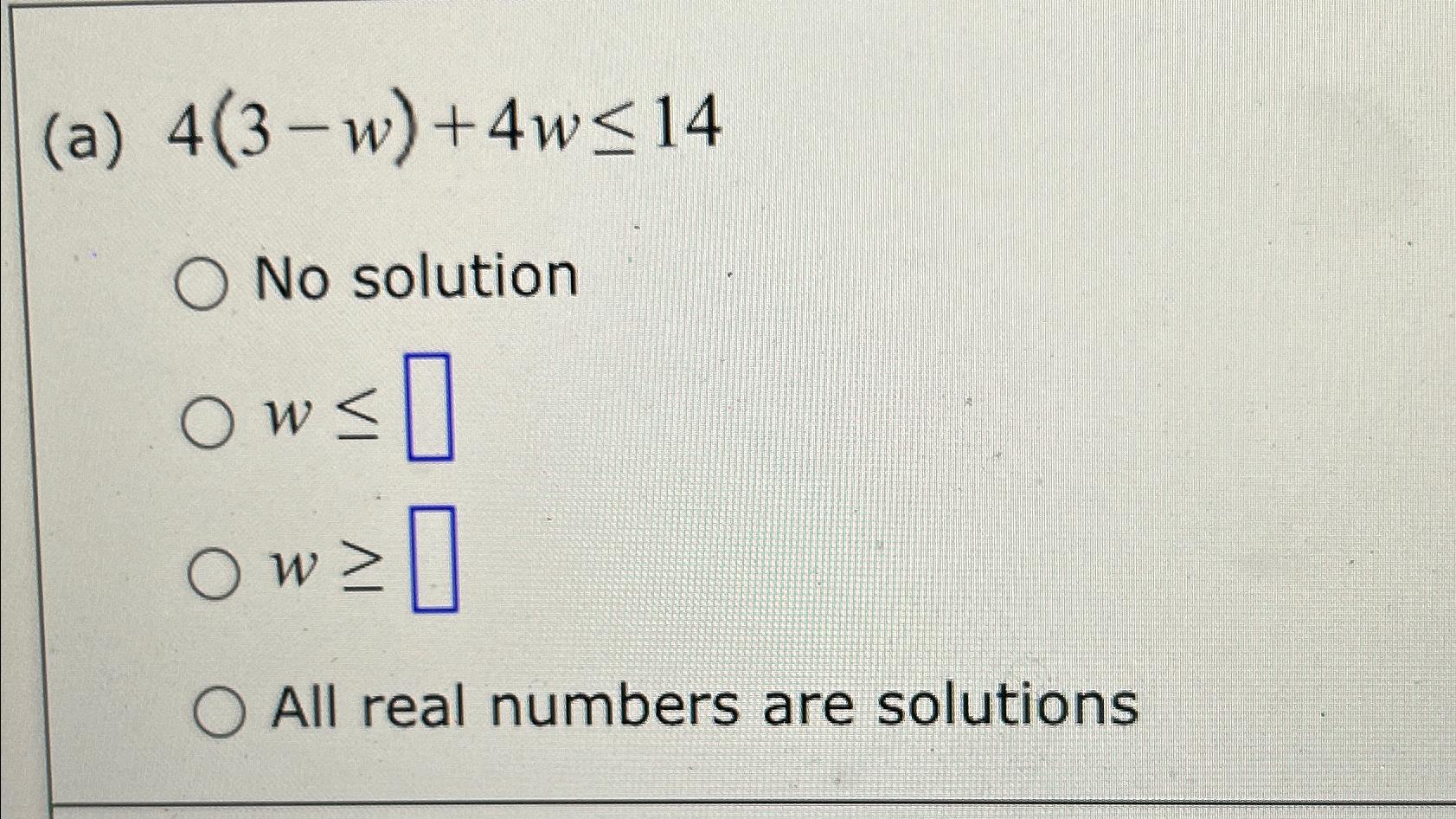 Solved (a) 4(3-w)+4w≤14No solutionw≤w≥All real numbers are | Chegg.com