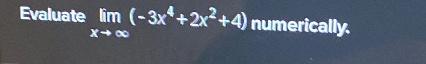 Solved Evaluate limx→∞(-3x4+2x2+4) ﻿numerically. | Chegg.com