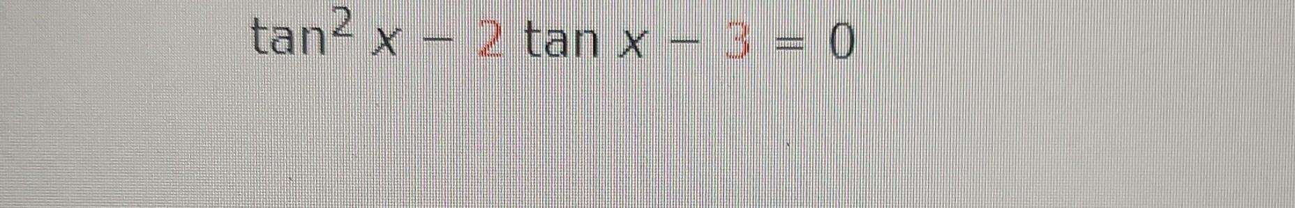 Solved tan2x−2tanx−3=0 | Chegg.com