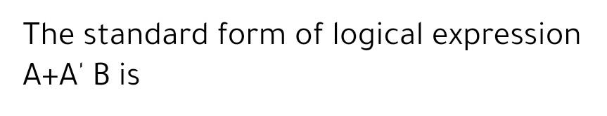 Solved The standard form of logical expression A+A' B is | Chegg.com
