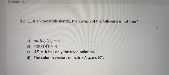 Solved Question 13 If Anxn is an invertible matrix, then | Chegg.com