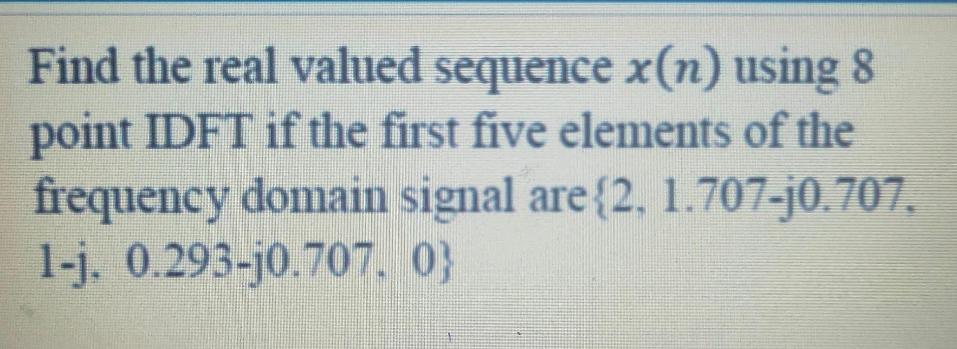 Solved Find the real valued sequence x(n) using 8 point IDFT | Chegg.com
