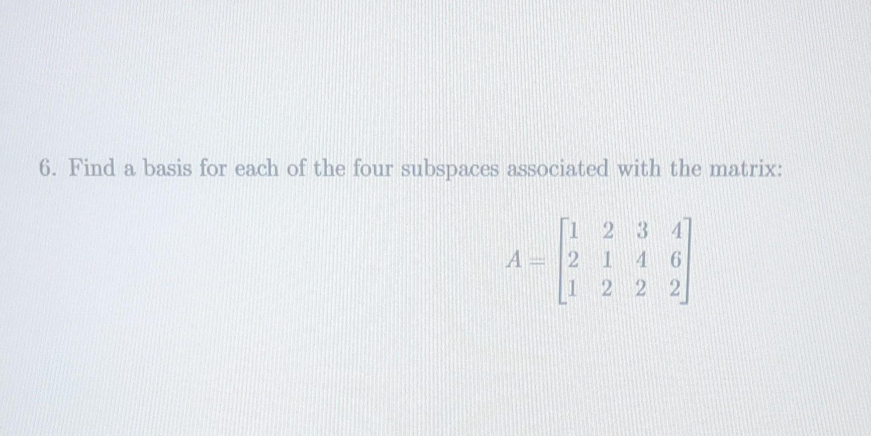 Solved 6. Find a basis for each of the four subspaces | Chegg.com