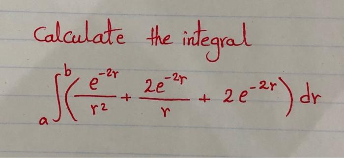 Solved Calculate the integral ∫ab(r2e−2r+r2e−2r+2e−2r)dr | Chegg.com