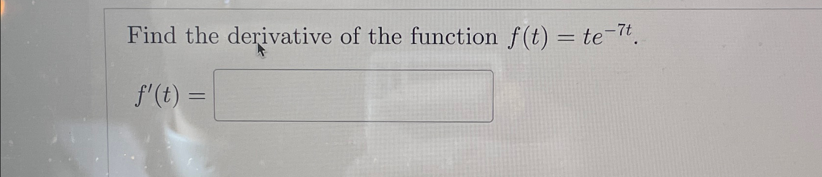 Solved Find the derivative of the function f(t)=te-7t.f'(t)= | Chegg.com