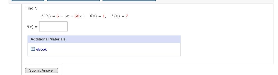 Solved Find f.f''(x)=6-6x-60x3,f(0)=1,f'(0)=7f(x)=Additional | Chegg.com Solved Find f.f''(x)=6-6x-60x3,f(0)=1,f'(0)=7f(x)=Additional | Chegg.com