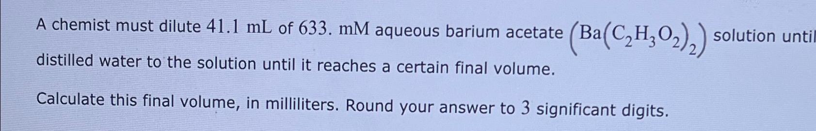 A chemist must dilute 41.1mL of 633.mM aqueous barium | Chegg.com